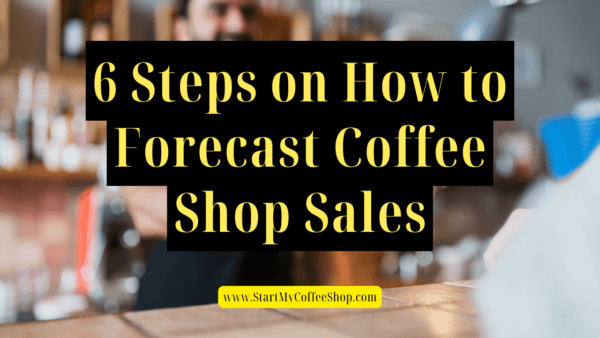 6 Steps on How to Forecast Coffee Shop Sales - Start My Coffee Shop